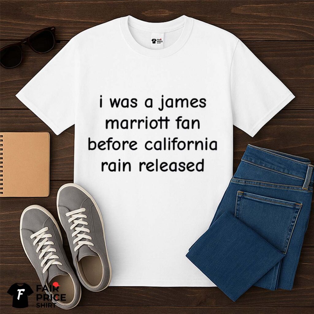 I Was A James Marriott Fan Before California Rain Released Shirt - Fair ...